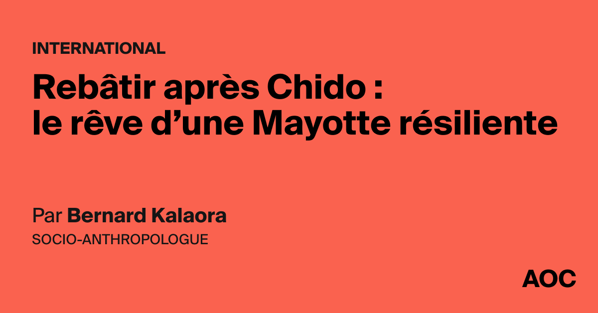Rebâtir après Chido : le rêve d'une Mayotte résiliente, par Bernard Kalaora - AOC media ...